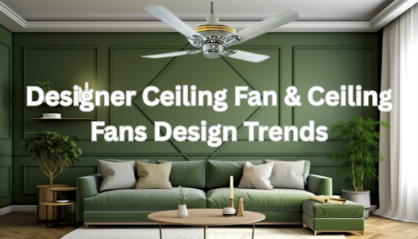 Designer Ceiling Fan & Ceiling Fans Design Trends